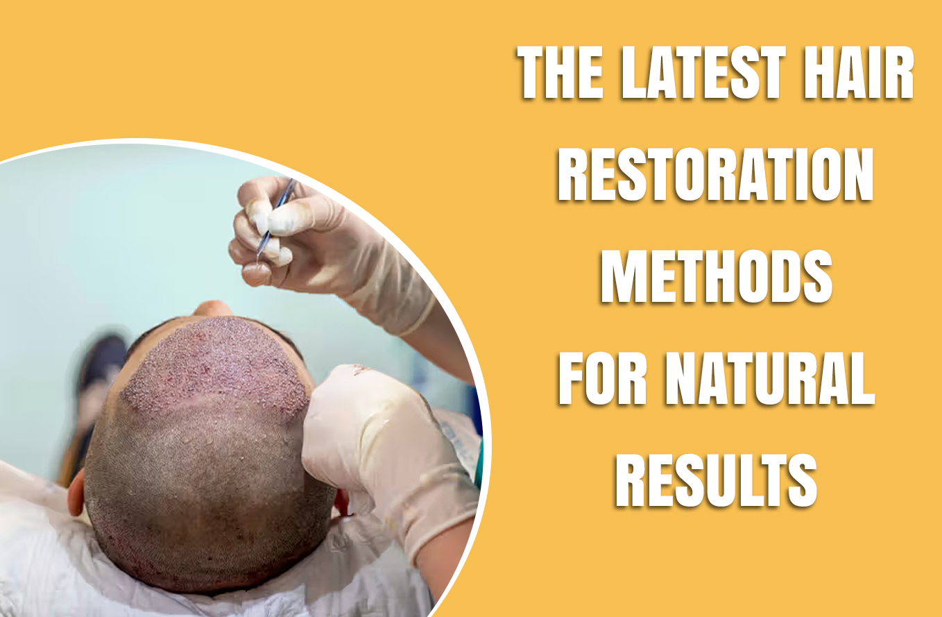 Latest Hair Restoration Methods for Natural Results